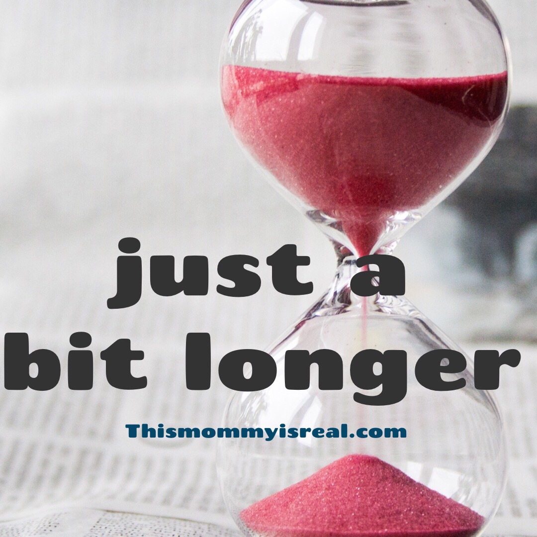 Just a Bit Longer | This Mommy is Real